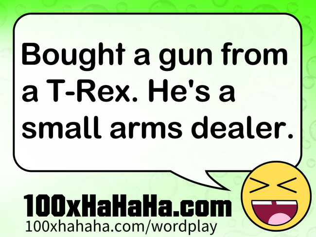 Funny puns: He's a small arms dealer