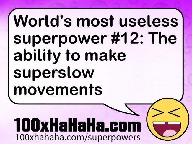 Useless super powers: The ability to make superslow movements
