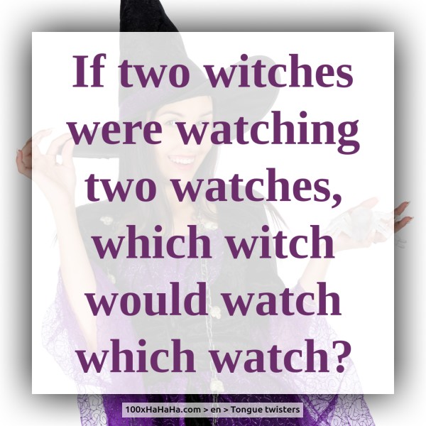 Funny tongue twister: If two witches were watching two watches, which ...