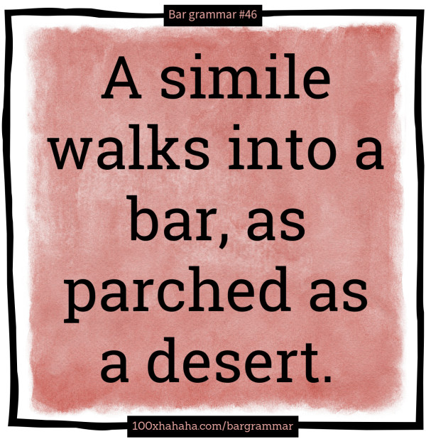 Grammar jokes for nerds: A simile walks into a bar, as parched as a desert