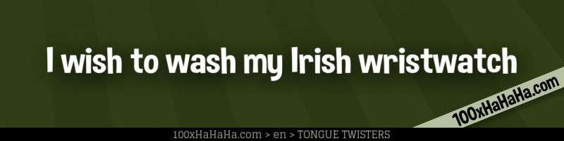 Tonguetwisters: I wish to wash my Irish wristwatch