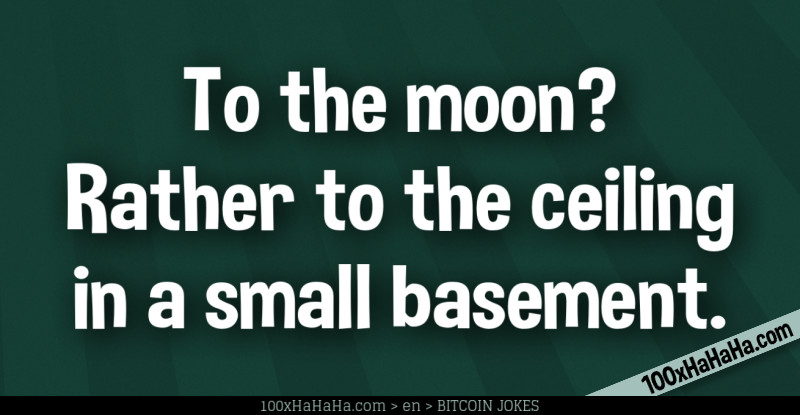 Bit coin jokes: Rather to the ceiling in a small basement